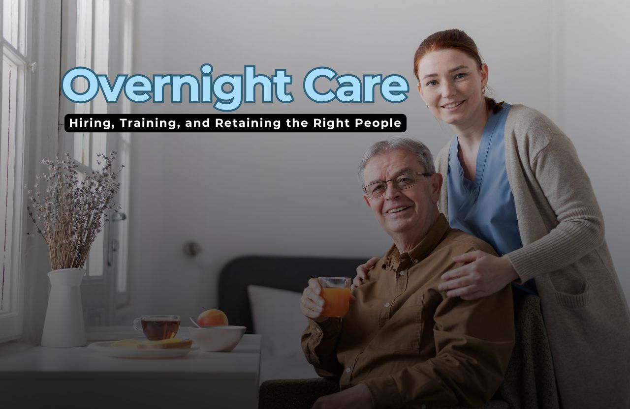 Staffing for Overnight Care: Hiring, Training, and Retaining the Right ...